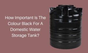 How Important Is The Colour Black For A Domestic Water Storage Tank?