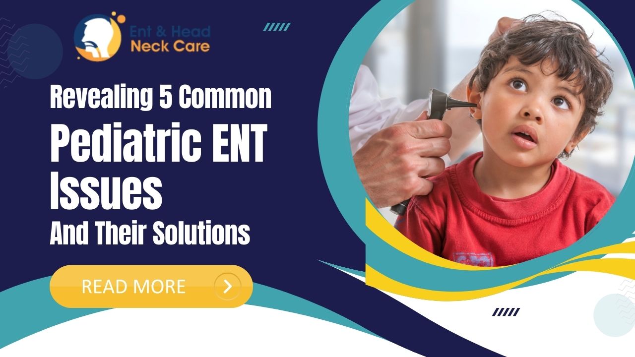 Revealing 5 Common Pediatric ENT Issues And Their Solutions